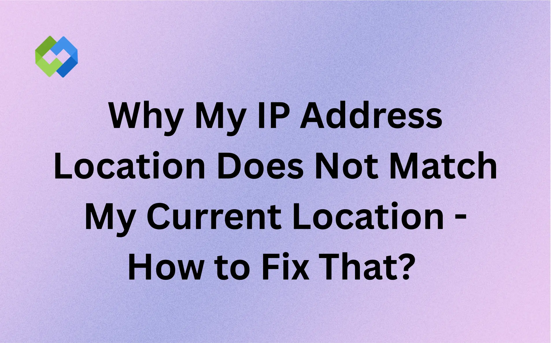Why My IP Address Location Does Not Match My Current Location - How to Fix That? - Webzeto